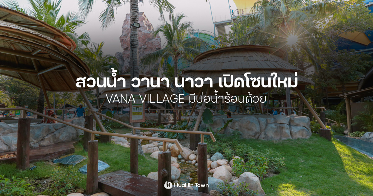 สวนน้ำ วานา นาวา หัวหิน เปิดโซนใหม่ "VANA VILLAGE" บ่อแช่ตัวสุดฟิน ...